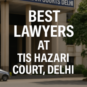 Top 10 Best Lawyers at Tis Hazari Court, Delhi
